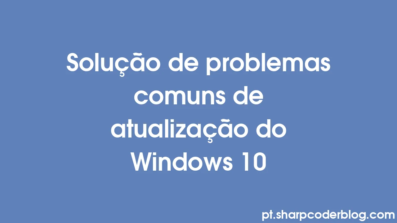 Solução de problemas comuns de atualização do Windows 10 | Sharp Coder Blog Solução de problemas comuns de atualização do Windows 10 | Sharp Coder Blog
