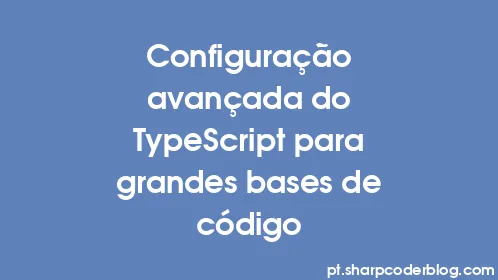 Configuração avançada do TypeScript para grandes bases de código - Thumbnail