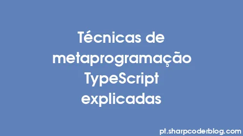 Técnicas de metaprogramação TypeScript explicadas - Thumbnail