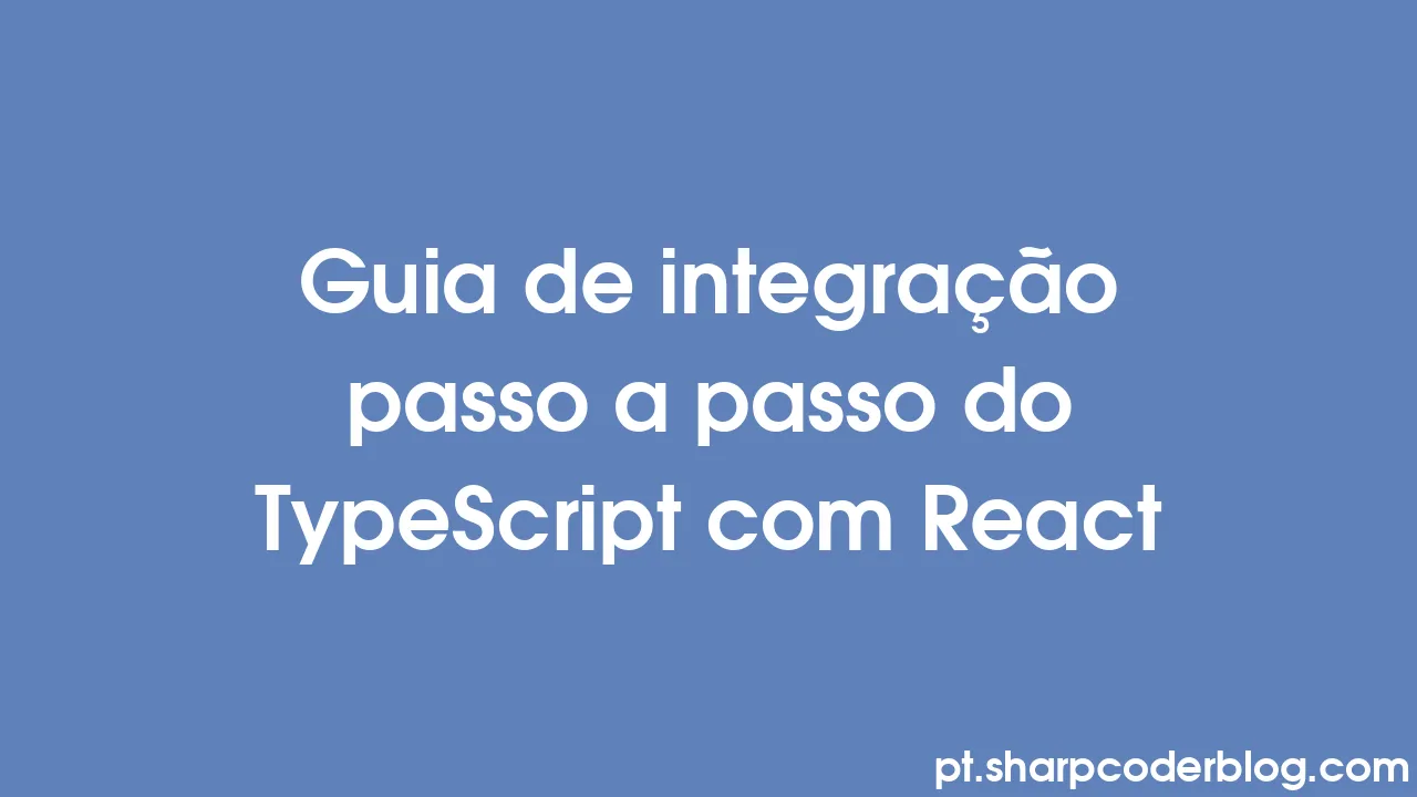 Guia De Integração Passo A Passo Do Typescript Com React Sharp Coder Blog