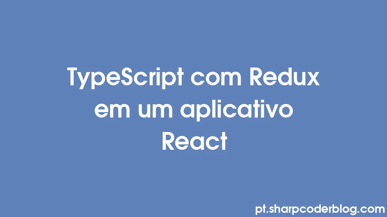 Typescript Com Redux Em Um Aplicativo React Sharp Coder Blog 2766