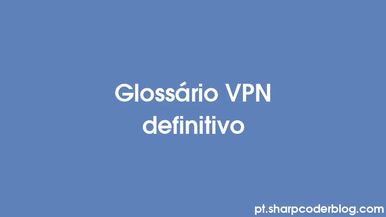 Glossário VPN definitivo | Sharp Coder Blog