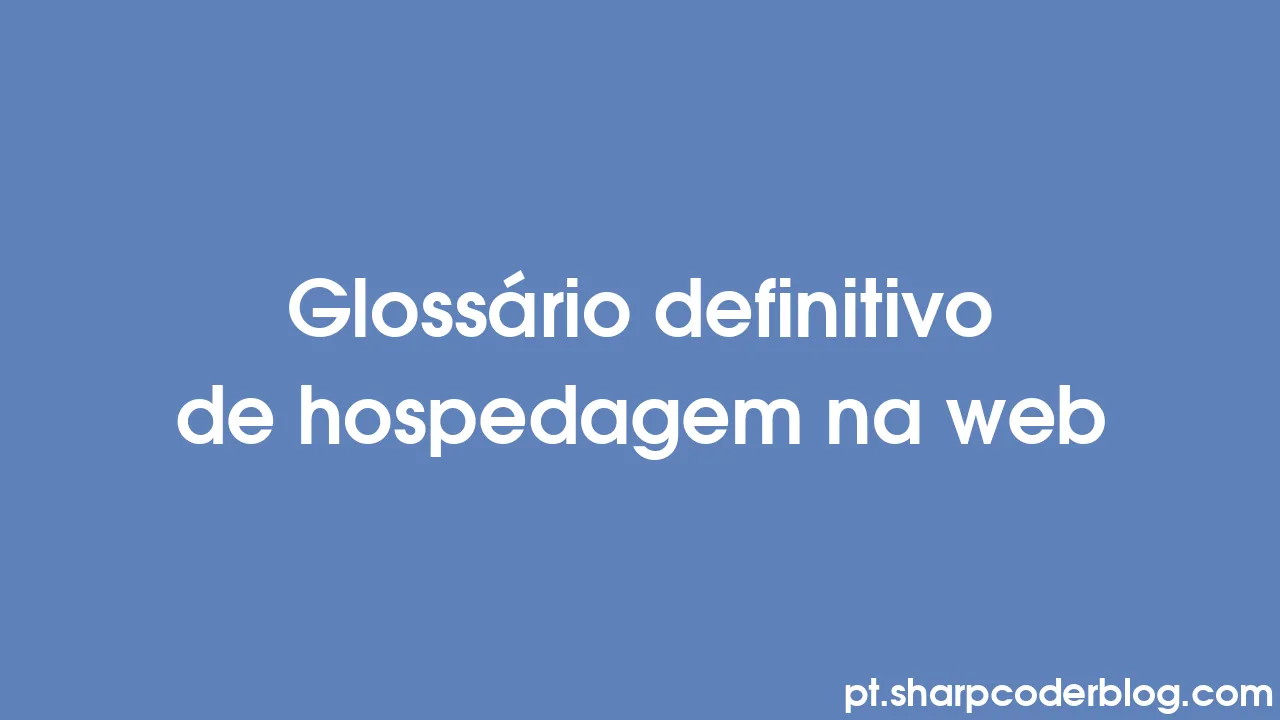 Glossário definitivo de hospedagem na web | Sharp Coder Blog
