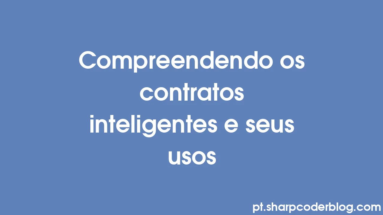 Compreendendo os contratos inteligentes e seus usos | Sharp Coder Blog