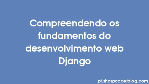 Compreendendo os fundamentos do desenvolvimento web Django - Thumbnail