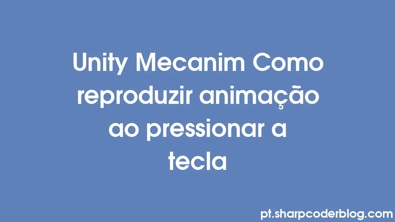 Unity Mecanim Como reproduzir animação ao pressionar a tecla | Sharp ...