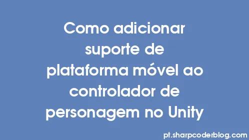 Como adicionar suporte de plataforma móvel ao controlador de personagem no Unity - Thumbnail