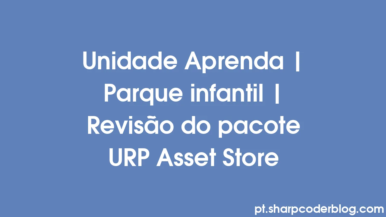 Unidade Aprenda | Parque infantil | Revisão do pacote URP Asset Store | Sharp Coder Blog