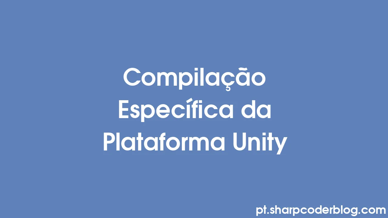Compilação Específica da Plataforma Unity | Sharp Coder Blog Compilação Específica da Plataforma Unity | Sharp Coder Blog