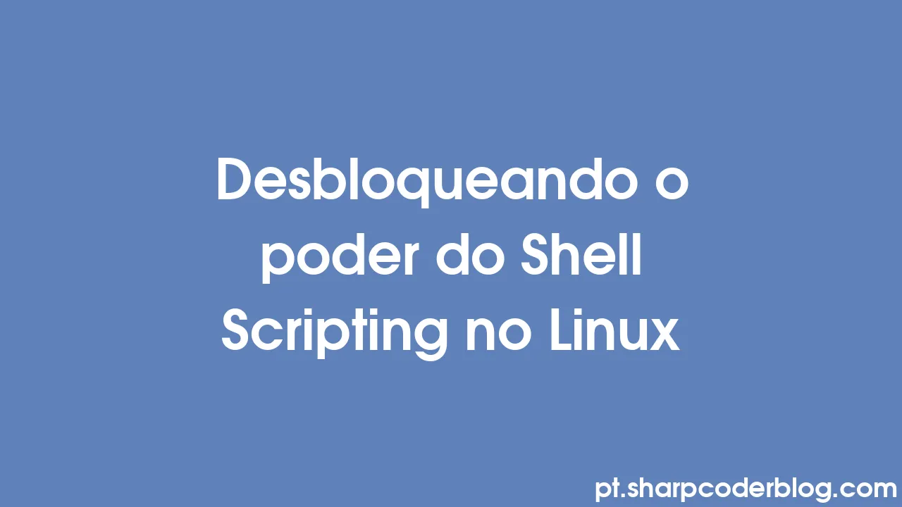 Desbloqueando O Poder Do Shell Scripting No Linux Sharp Coder Blog