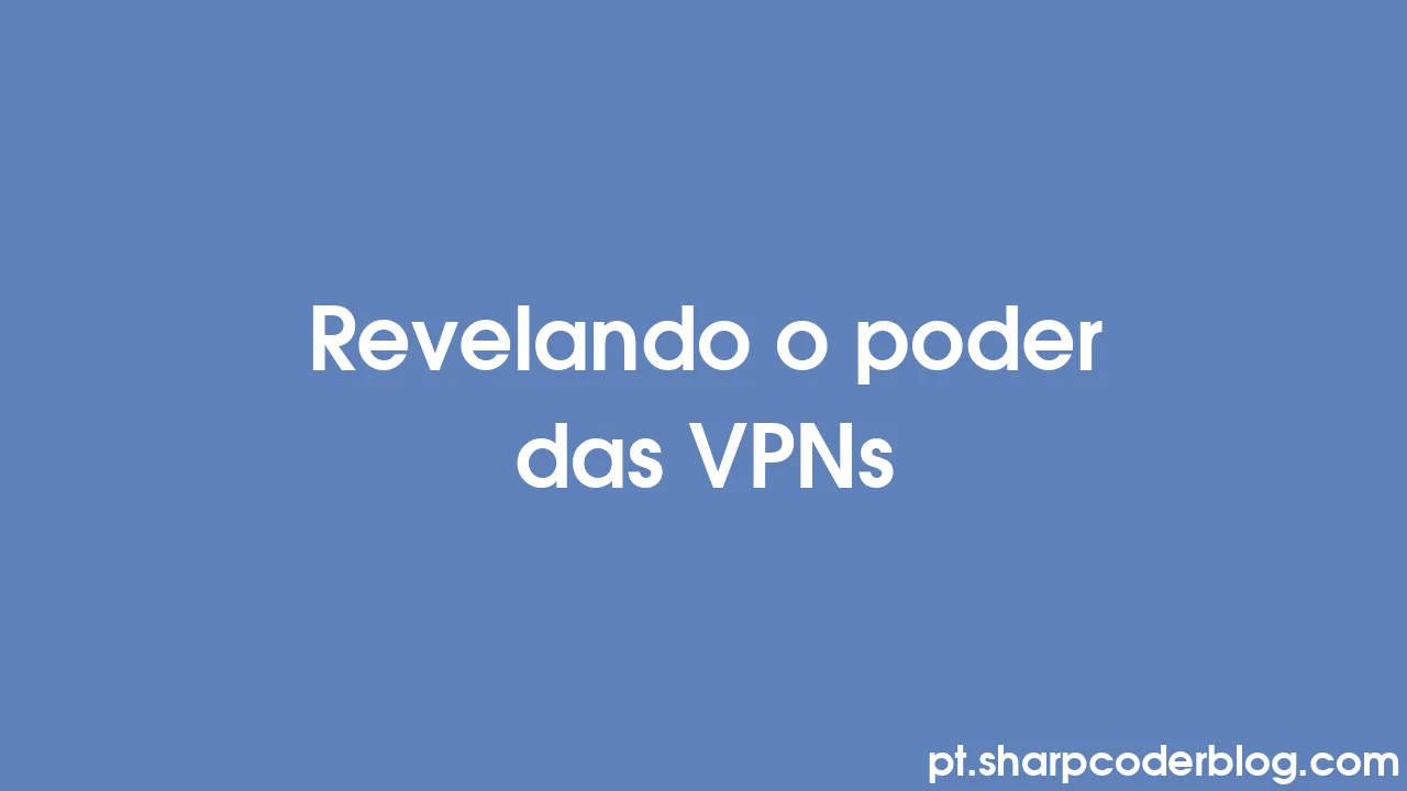 Revelando o poder das VPNs | Sharp Coder Blog