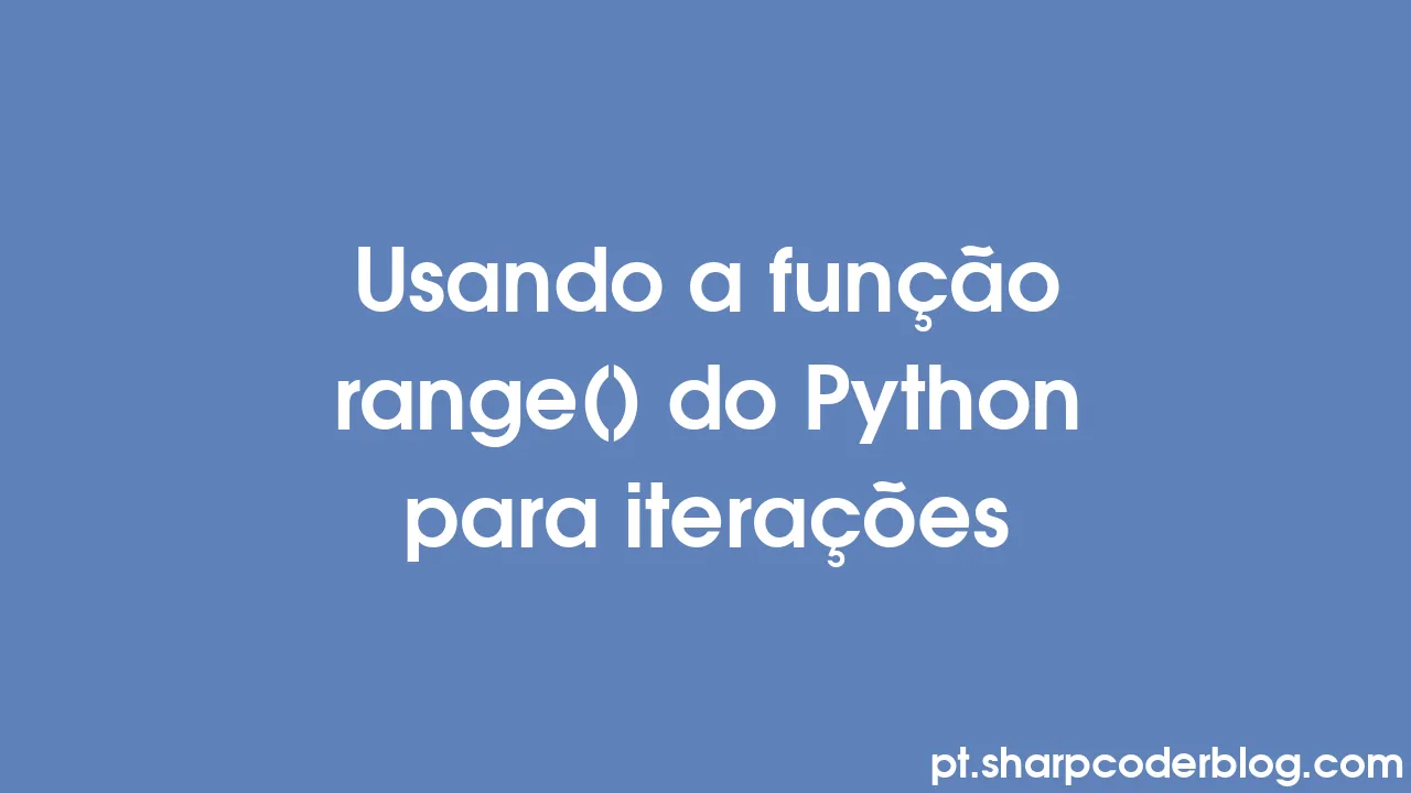 Usando A Função Range Do Python Para Iterações Sharp Coder Blog