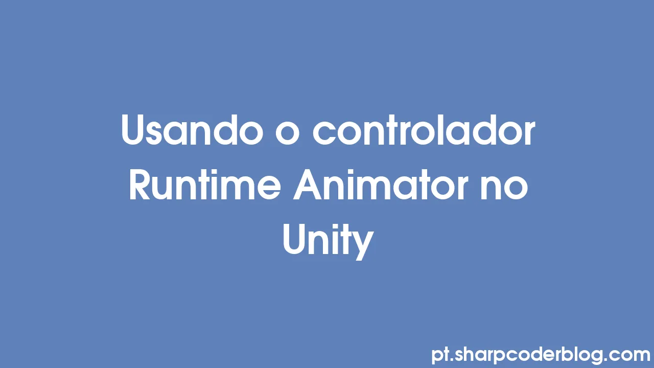 Usando O Controlador Runtime Animator No Unity Sharp Coder Blog 5600