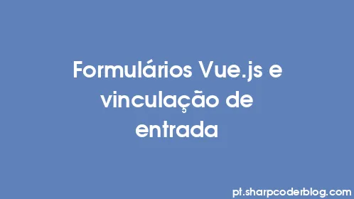 Formulários Vue.js e vinculação de entrada - Thumbnail