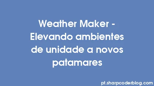 Weather Maker - Elevando ambientes de unidade a novos patamares - Thumbnail