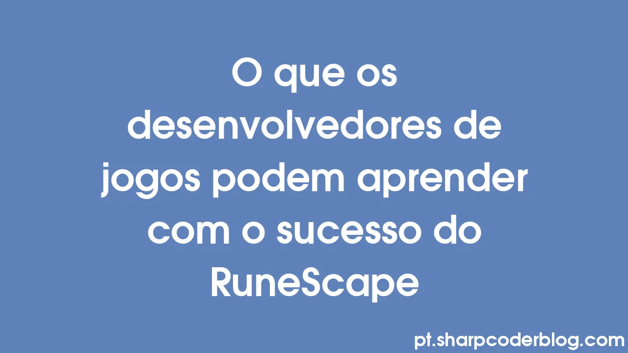 O Que Os Desenvolvedores De Jogos Podem Aprender Com O Sucesso Do Runescape Sharp Coder Blog