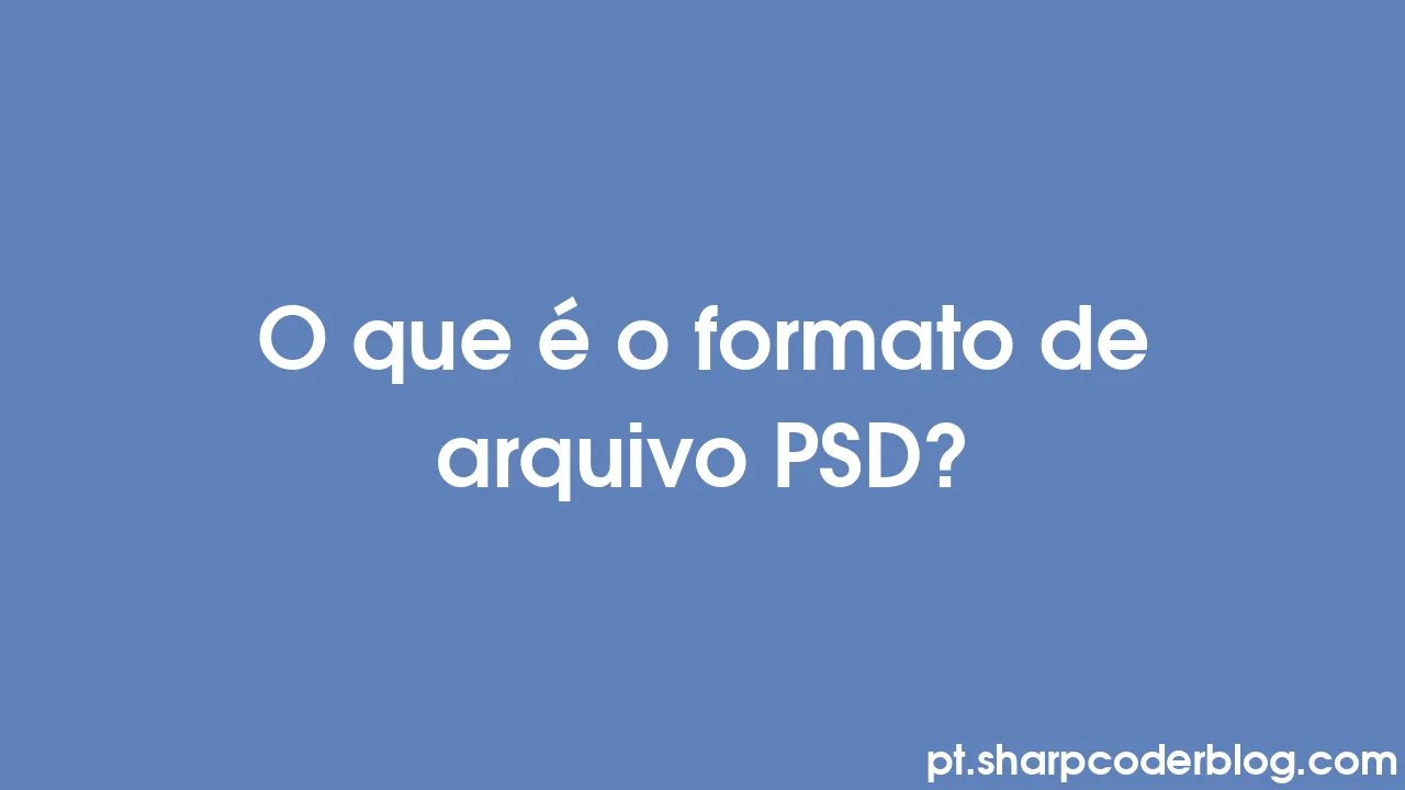 O que é o formato de arquivo PSD? | Sharp Coder Blog