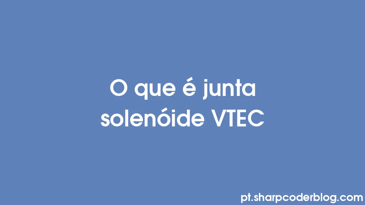 O que é junta solenóide VTEC | Sharp Coder Blog