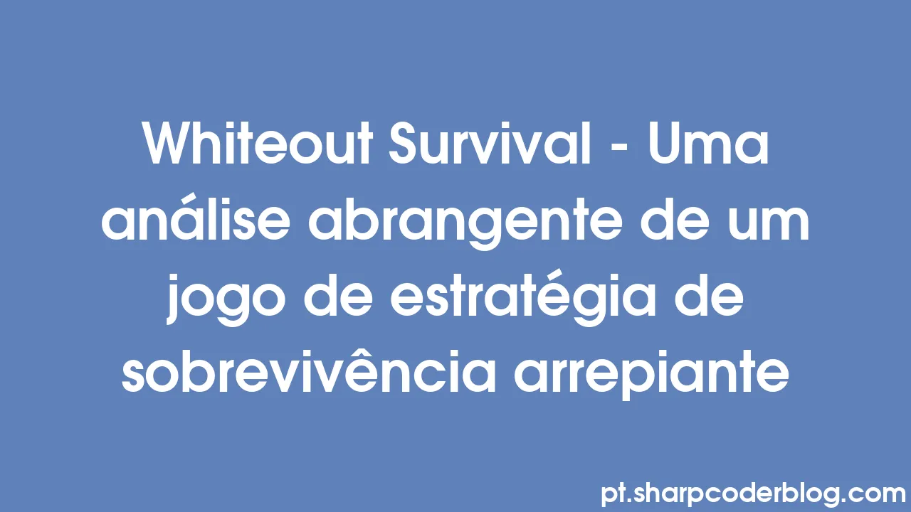 Whiteout Survival - Uma análise abrangente de um jogo de estratégia de sobrevivência arrepiante ...