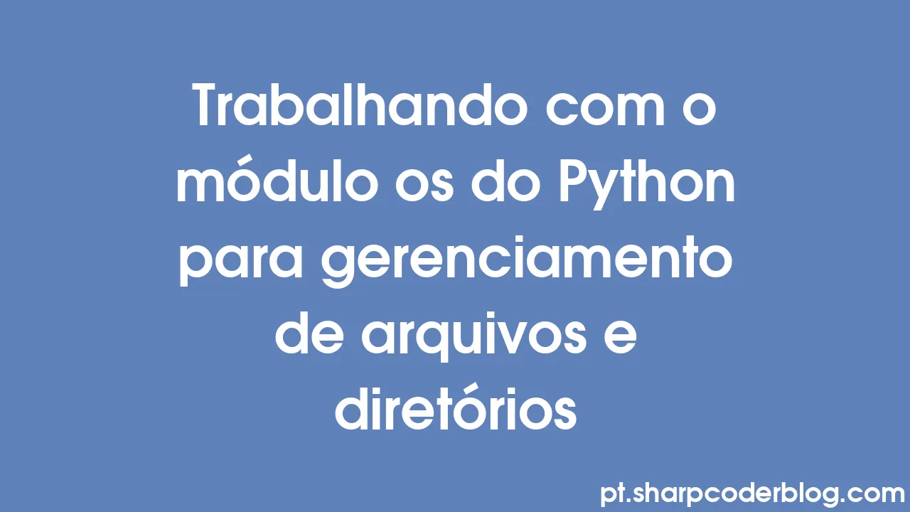 Trabalhando com o módulo os do Python para gerenciamento de arquivos e diretórios | Sharp Coder Blog
